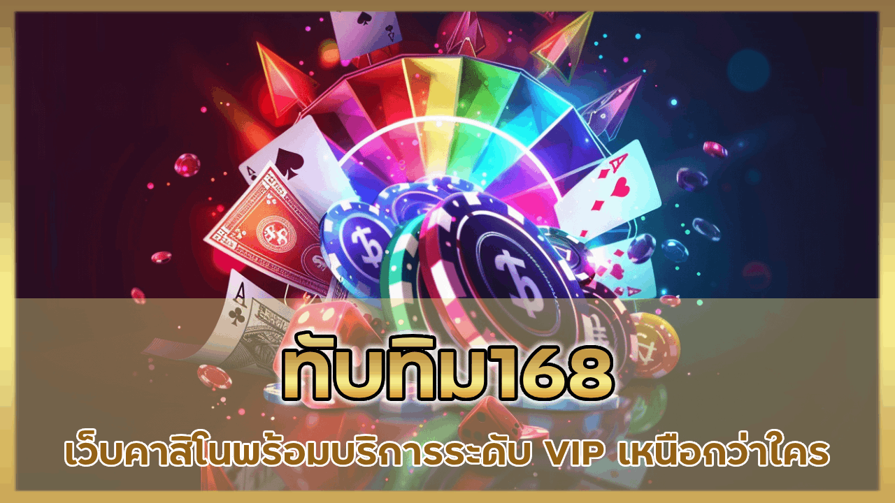 ทับทิม168 เว็บคาสิโนพร้อมบริการระดับ VIP เหนือกว่าใครที่ดังที่สุดในไทย